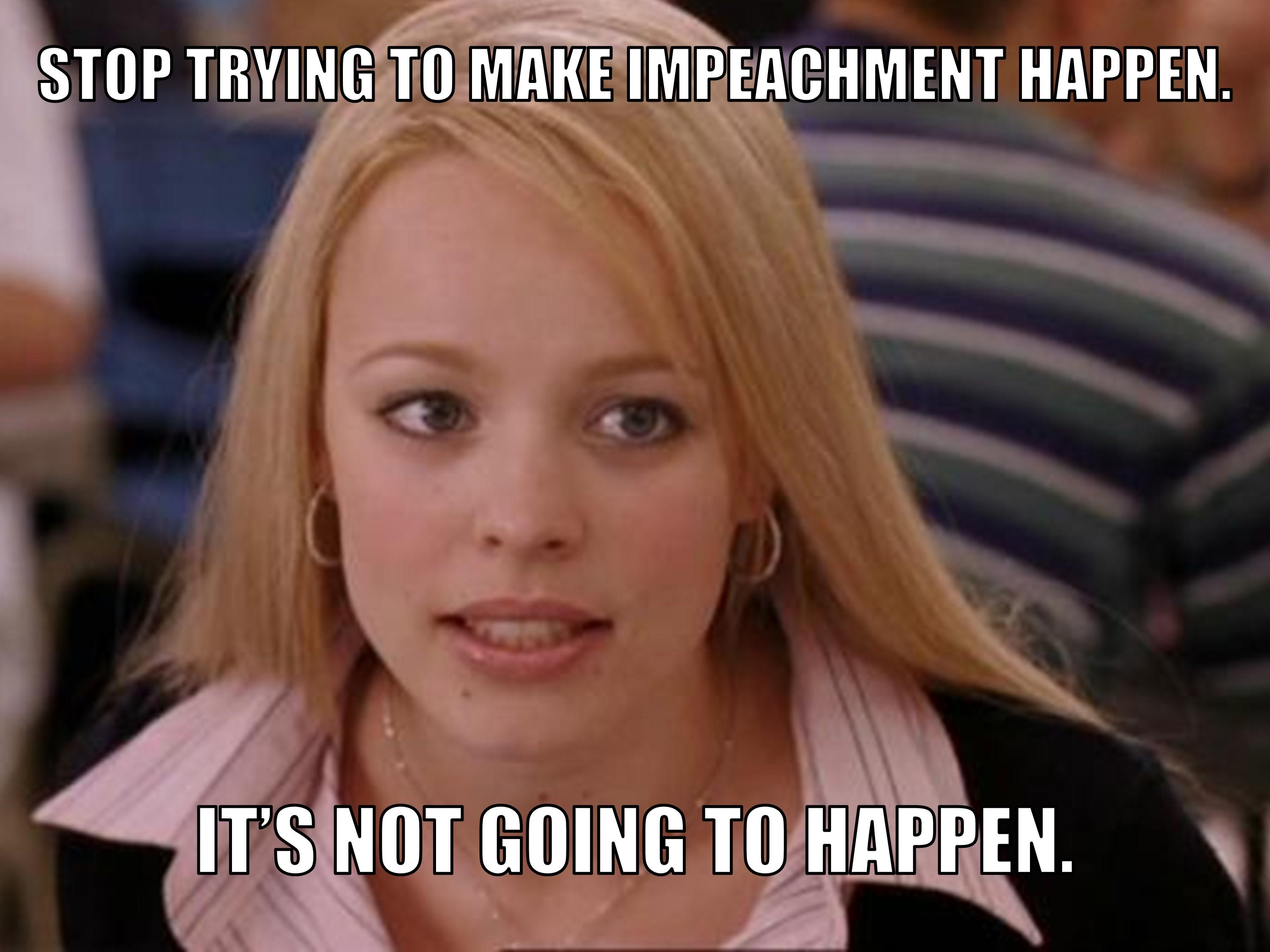 Stop Trying To Make Impeachment Happen Stop Trying To Make Fetch 