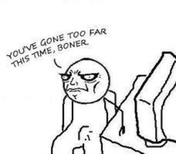 Gone Too Far This Time | Stop it, Boner | Know Your Meme