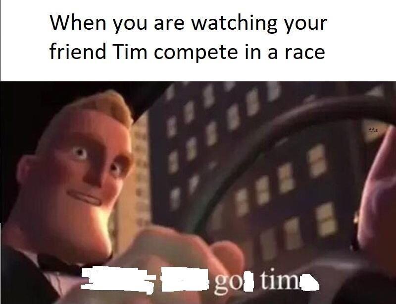 When you're watching your friend Tim compete in a race / go tim | Yeah ...