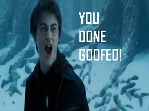 What's the biggest whoops or you done goofed?