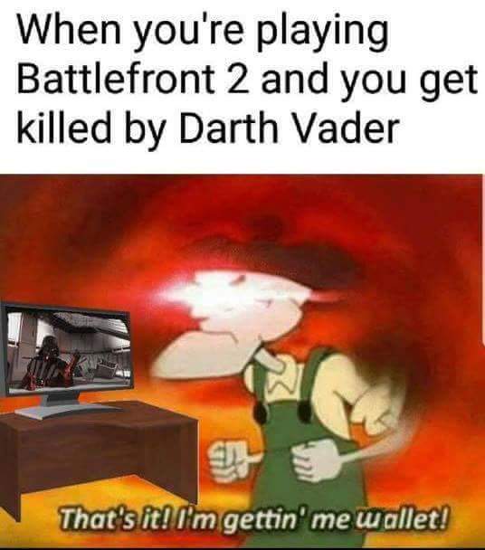 When you're playing Battlefront 2 and you get killed by Darth Vader ...